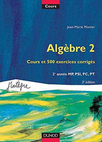 Algèbre 2 - cours et 500 exercices corrigés, 2e année mp, psi, PC, pt ...