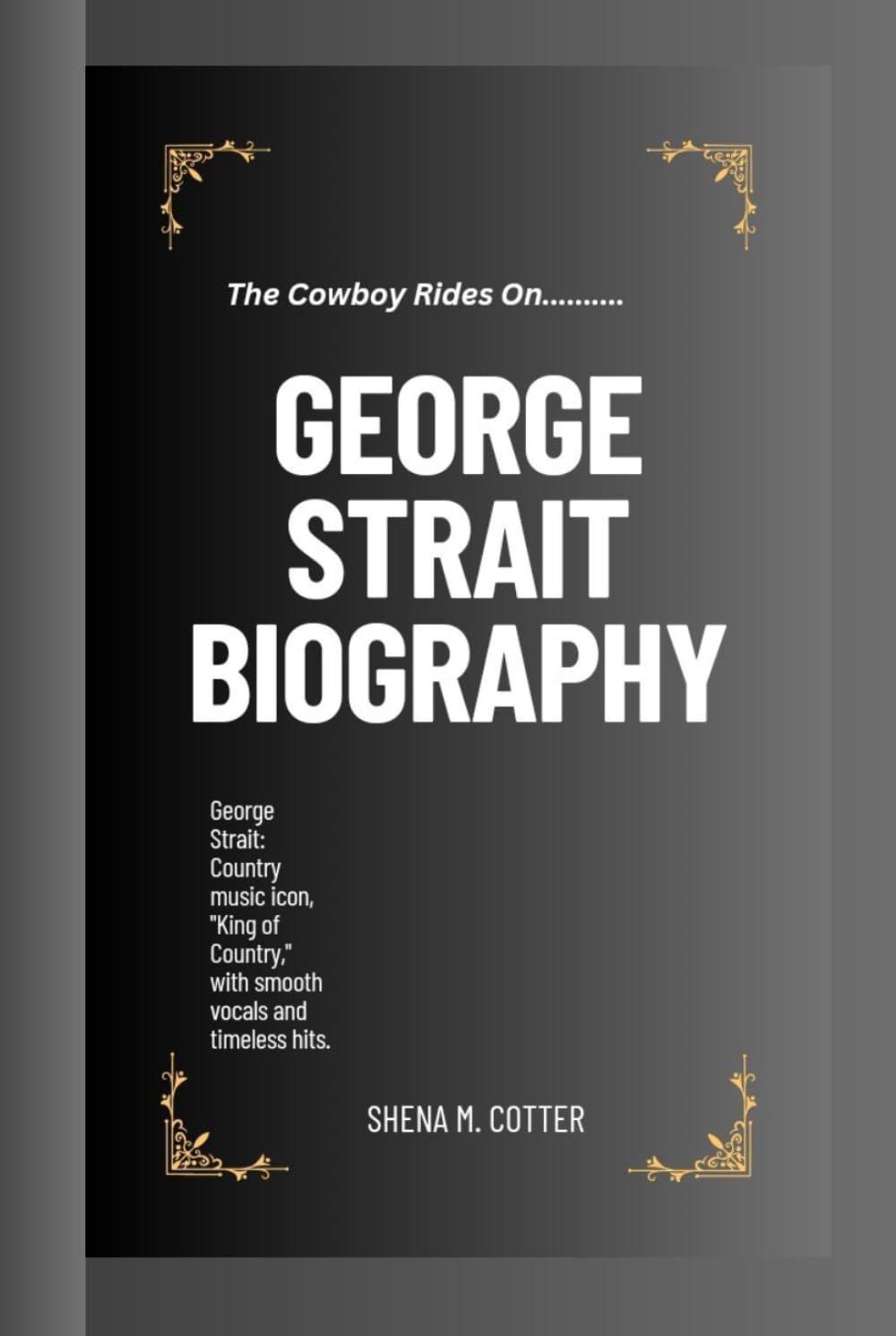GEORGE STRAIT BIOGRAPHY: The Cowboy Rides On……………: M. Cotter, Shena ...