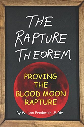 The Rapture Theorem: Proving The Blood Moon Rapture: Frederick, William ...