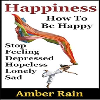 Amazon.com: Happiness: How to Stop Feeling Depressed, Hopeless, Lonely, Sad and Be Happy: How to ...