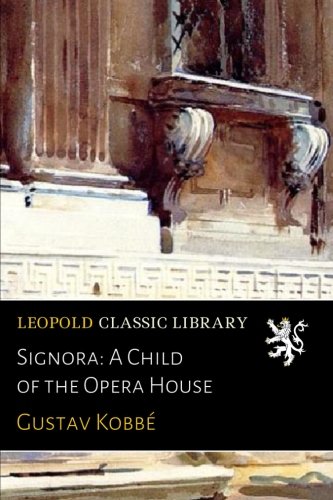 Signora: A Child of the Opera House: Kobbé, Gustav: Amazon.com: Books