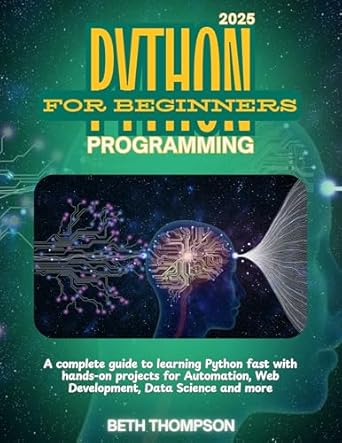 Python Programming for Beginners 2025: A Complete Guide to Learning Python Fast with Hands-On ...