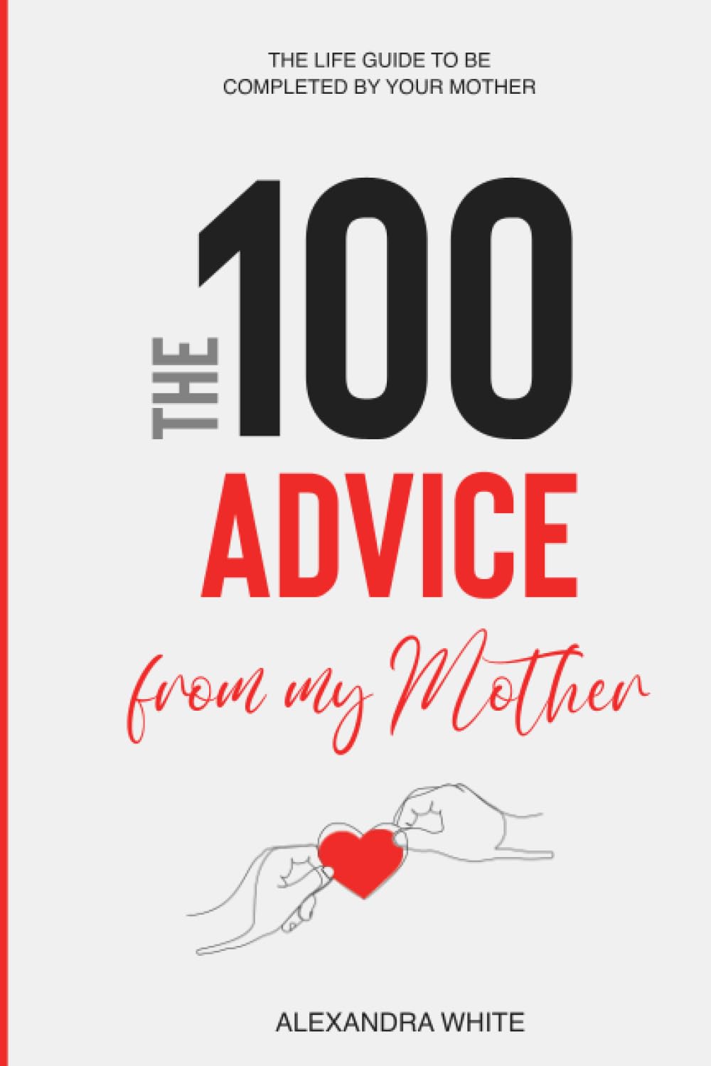 The 100 advice from my Mother: The life guide to be completed by your ...