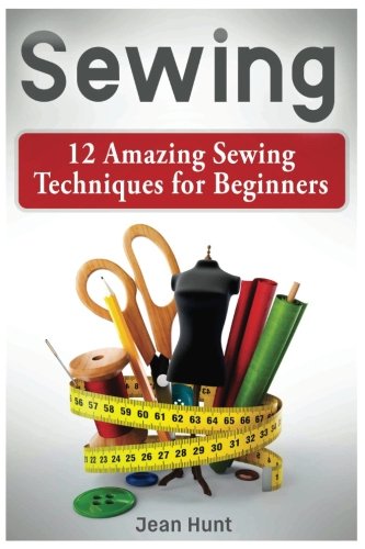 Sewing: 12 Amazing Sewing Techniques for Beginners: Hunt, Jean ...