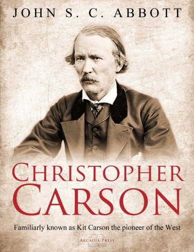 Christopher Carson, Familiarly Known as Kit Carson the Pioneer of the ...