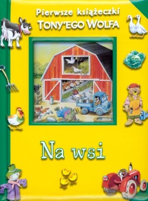 Na wsi. Pierwsze ksiazeczki Tony`ego Wolfa : Katarzyna Dmowska (t³um ...