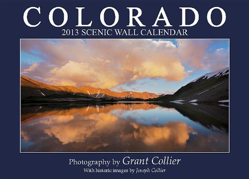 Colorado 2013 Scenic Wall Calendar: Grant Collier: 9781935694045 ...