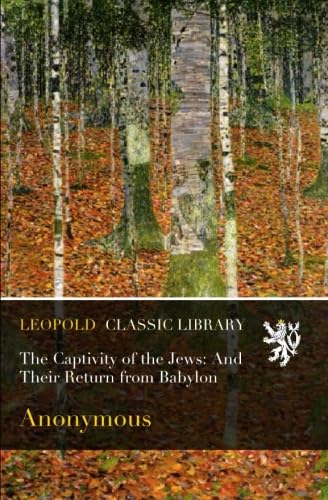 The Captivity of the Jews: And Their Return from Babylon: ., Anonymous ...