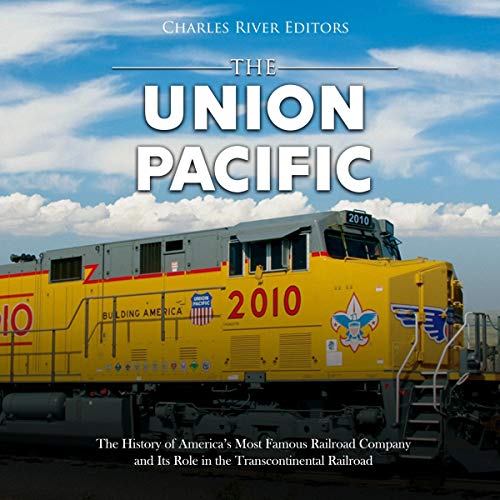 The Union Pacific: The History of America's Most Famous Railroad ...
