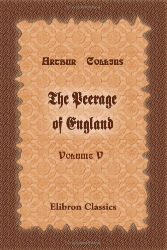 The Peerage of England: Containing a Genealogical and Historical ...