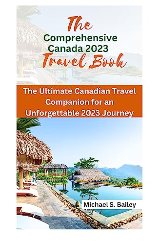 "The Comprehensive Canada 2023 Travel Book": The Ultimate Canadian ...