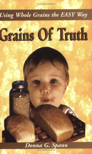 Grains of Truth, Using Whole Grains the Easy Way: Spann, Donna G ...