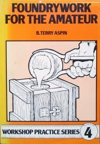 Foundrywork for the Amateur (Workshop Practice Series) by B. Terry Aspin (1984-08-06): B. Terry ...