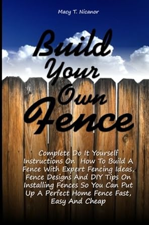 Build Your Own Fence: Complete Do It Yourself Instructions On How To ...