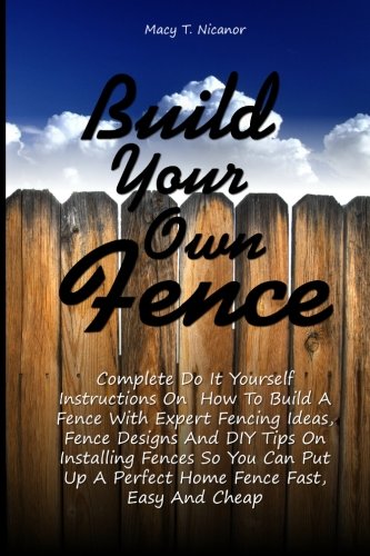 Build Your Own Fence: Complete Do It Yourself Instructions On How To ...