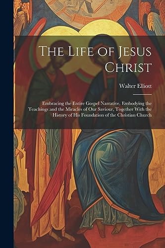 The Life of Jesus Christ: Embracing the Entire Gospel Narrative ...