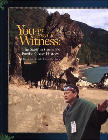 You Are Asked To Witness: The Sto:lo in Canada's Pacific Coast History ...