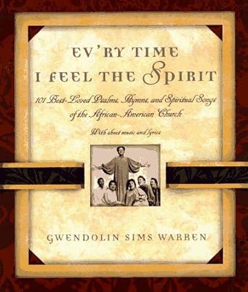 Ev'ry Time I Feel the Spirit: 101 Best-Loved Psalms, Gospel Hymns, and ...