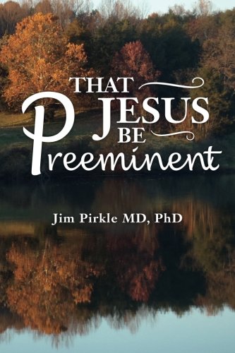 That Jesus Be Preeminent: Pirkle MD PhD, Jim: 9781519511478: Amazon.com ...