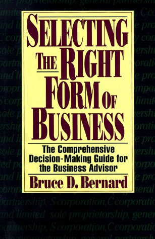 Selecting the Right Form of Business: The Comprehensive Decision-Making Guide for the Business ...