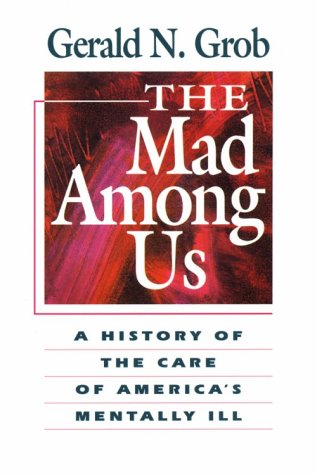 The Mad Among Us: A History of the Care of America’s Mentally Ill: Grob ...