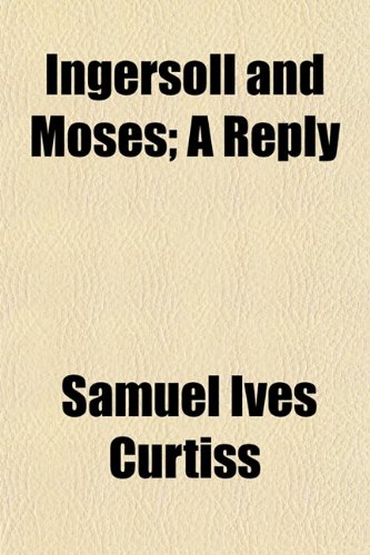 Ingersoll and Moses; A Reply: Curtiss, Samuel Ives: 9781154745870 ...