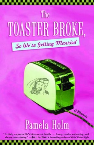 The Toaster Broke, So We're Getting Married: A Memoir: Holm, Pamela ...