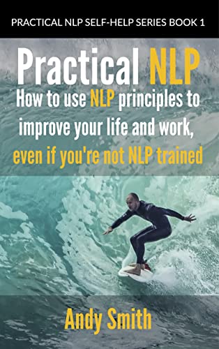 Practical NLP: How to Use NLP Principles to Improve Your Life and Work, Even if You’re Not NLP ...