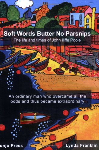Soft Words Butter No Parsnips: The Life and Times of John Iliffe Poole ...
