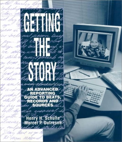 Getting the Story: An Advanced Reporting Guide to Beats, Records, and Sources: Schulte, Henry ...