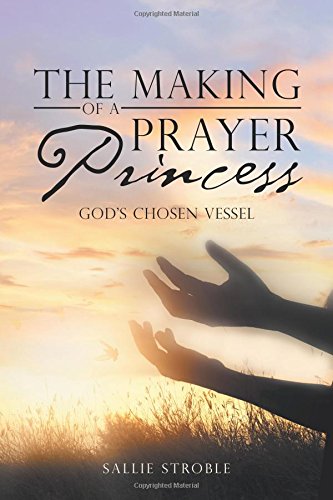 The Making of a Prayer Princess: God s Chosen Vessel: Stroble, Sallie ...