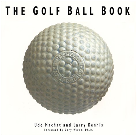 The Golf Ball Book: Dennis, Larry, Machat, Udo, Coit, Jim, Wiren, Gary ...