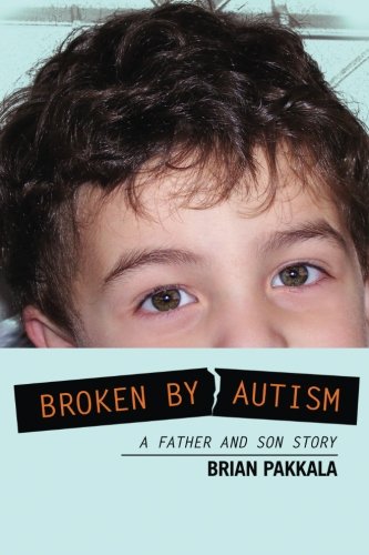 Broken By Autism: A Father and Son Story: Pakkala, Brian: 9780997279603 ...