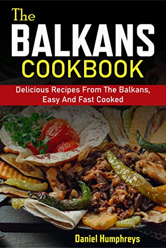 THE BALKANS COOKBOOK: DELICIOUS RECIPES FROM THE BALKANS, EASY AND FAST ...