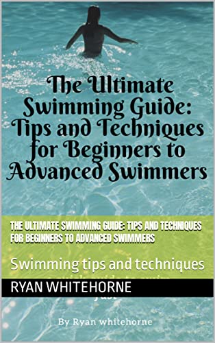 The Ultimate Swimming Guide: Tips and Techniques for Beginners to ...