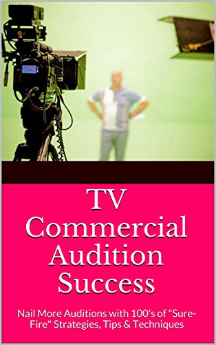 TV Commercial Audition Success: Nail More Auditions with 100's of "Sure-Fire" Strategies, Tips ...