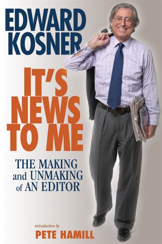 It's News to Me: The Making and Unmaking of an Editor: Kosner, Edward ...