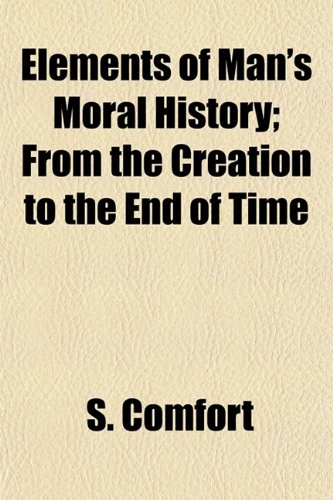 Elements of Man's Moral History; From the Creation to the End of Time ...