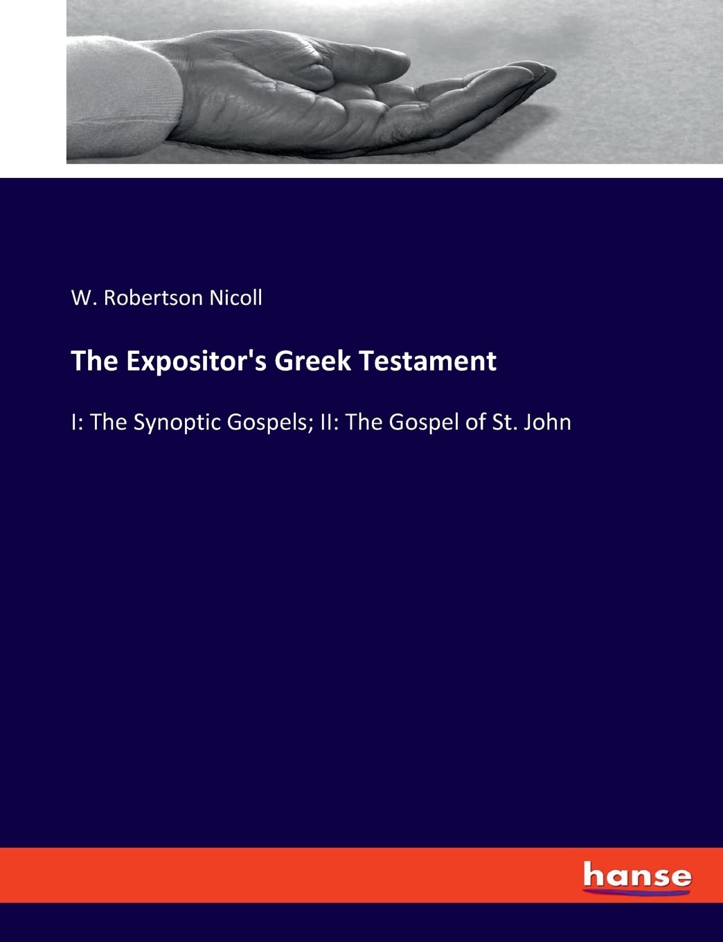 The Expositor's Greek Testament: I: The Synoptic Gospels; II: The ...