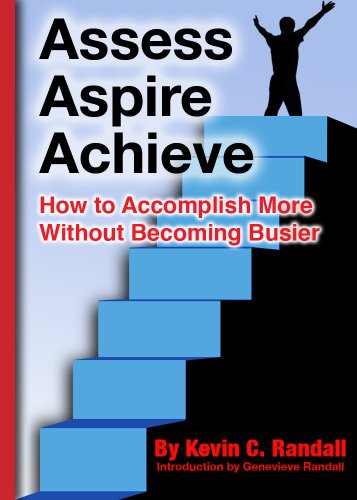 Assess, Aspire, Achieve: How to Accomplish More Without Becoming Busier ...