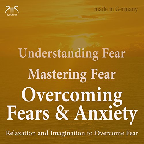 Understanding Fear - Mastering Fear - Overcoming Fears & Anxiety ...