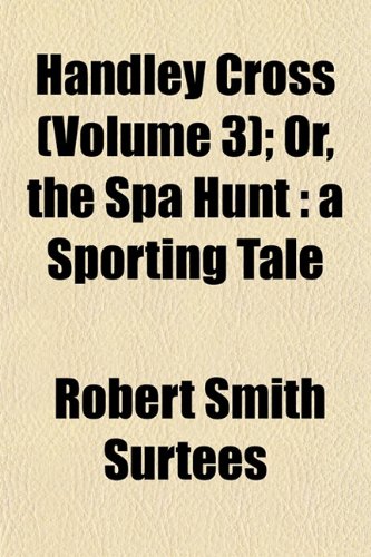 Handley Cross (Volume 3); Or, the Spa Hunt: a Sporting Tale: Surtees ...