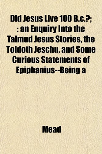 Did Jesus Live 100 B.C.?;: An Enquiry Into the Talmud Jesus Stories ...