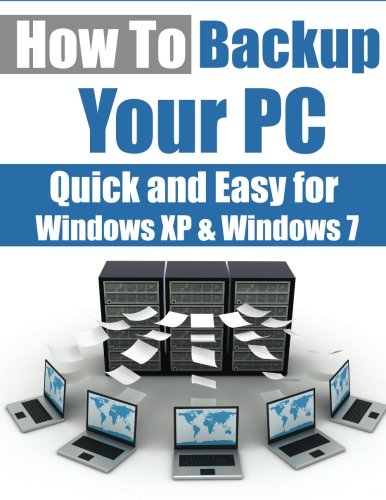How To Backup Your PC: Quick and Easy for Windows XP & Windows 7: Dill ...