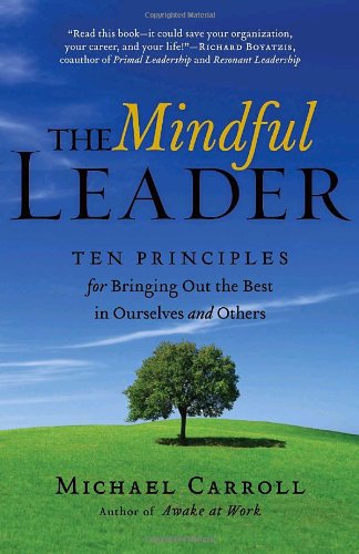 The Mindful Leader: Ten Principles for Bringing Out the Best in ...