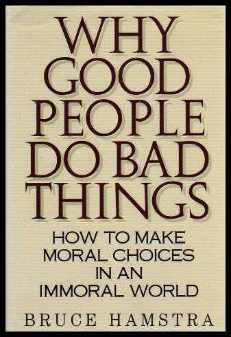 Why Good People Do Bad Things: How to Make Moral Choices in an Immoral ...