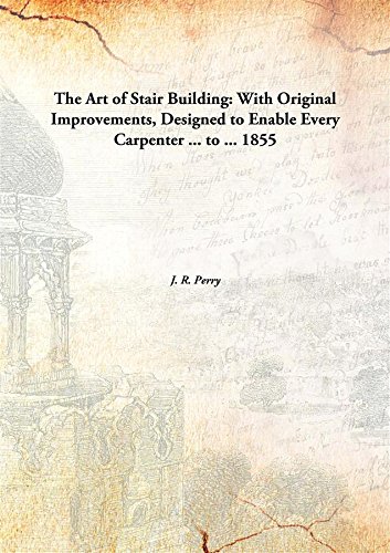 The Art of Stair Building: With Original Improvements, Designed to ...