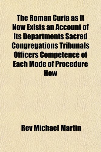 The Roman Curia as It Now Exists an Account of Its Departments Sacred ...