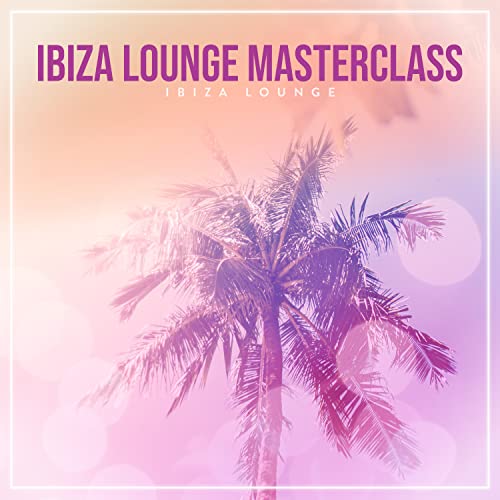 Amazon Music - Ibiza LoungeのIbiza Lounge Masterclass - Amazon.co.jp