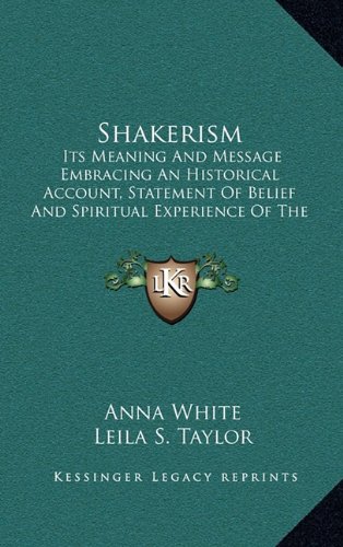 Shakerism: Its Meaning And Message Embracing An Historical Account ...